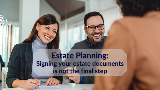 Estate Planning: Signing Your Estate Documents Is Not the Final Step